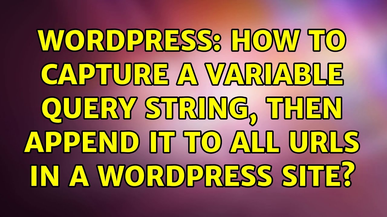 Wordpress How To Capture A Variable Query String Then Append It To All Urls In A Wordpress