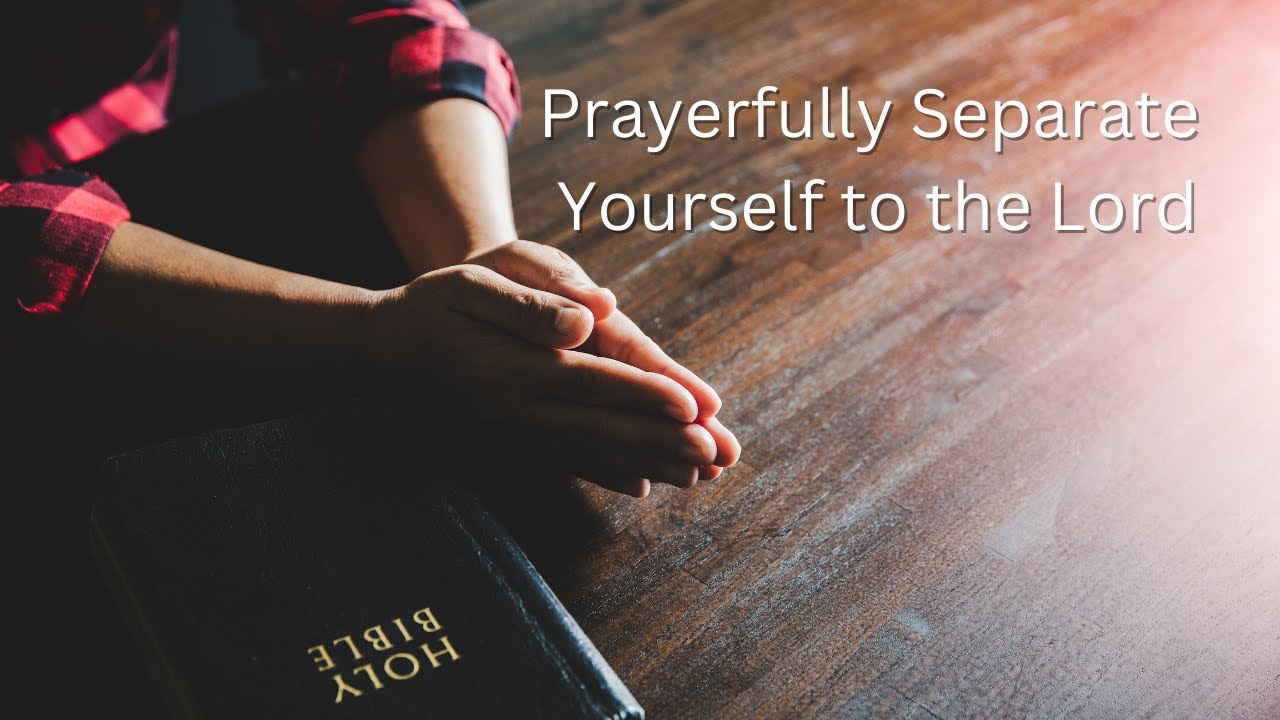 Prayerfully Separate Yourself to the Lord Part 3 - YouTube