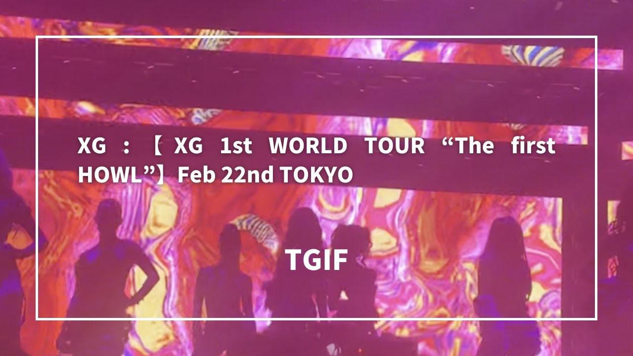 XG : TGIF 【XG 1st WORLD TOUR “The first HOWL”】Feb 22nd TOKYO - YouTube