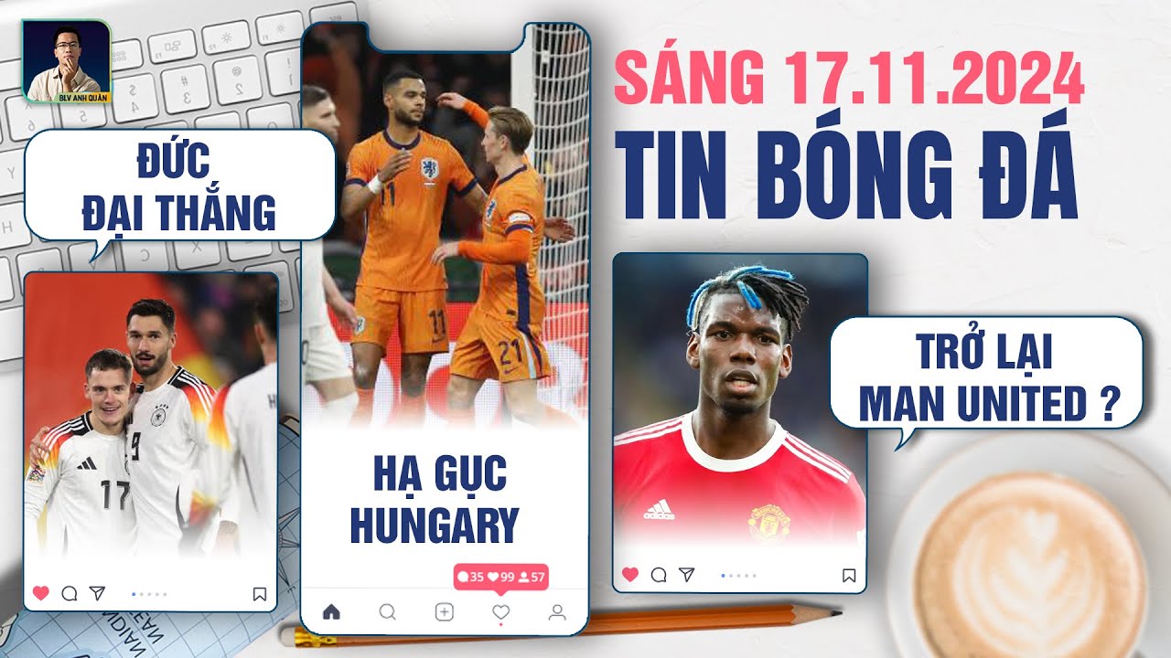 TIN BÓNG ĐÁ 17/11: ĐỨC ĐẠI THẮNG, HÀ LAN HẠ GỤC HUNGARY, PAUL POGBA TRỞ ...