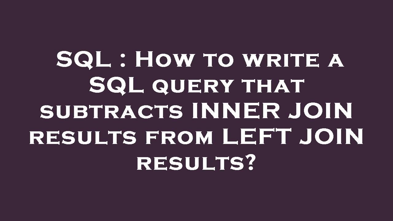 SQL : How to write a SQL query that subtracts INNER JOIN results from ...