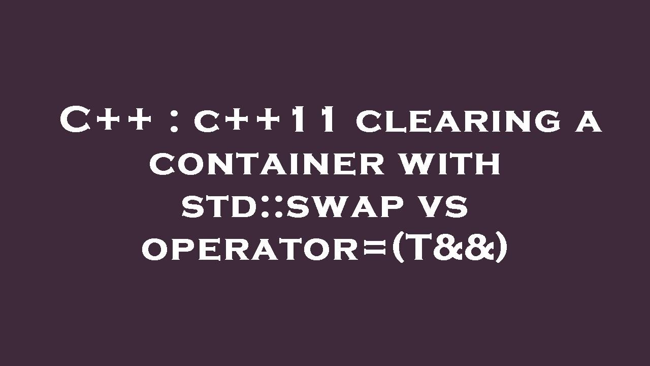C C 11 Clearing A Container With Std Swap Vs Operator Tandand Youtube