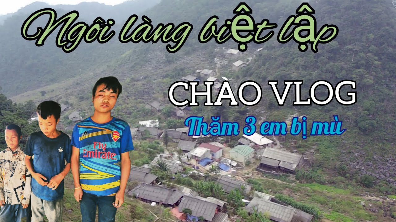chao vlogs I Ngôi làng biệt lập vào thăm 3 anh em bị mù mèo vạc hà ...