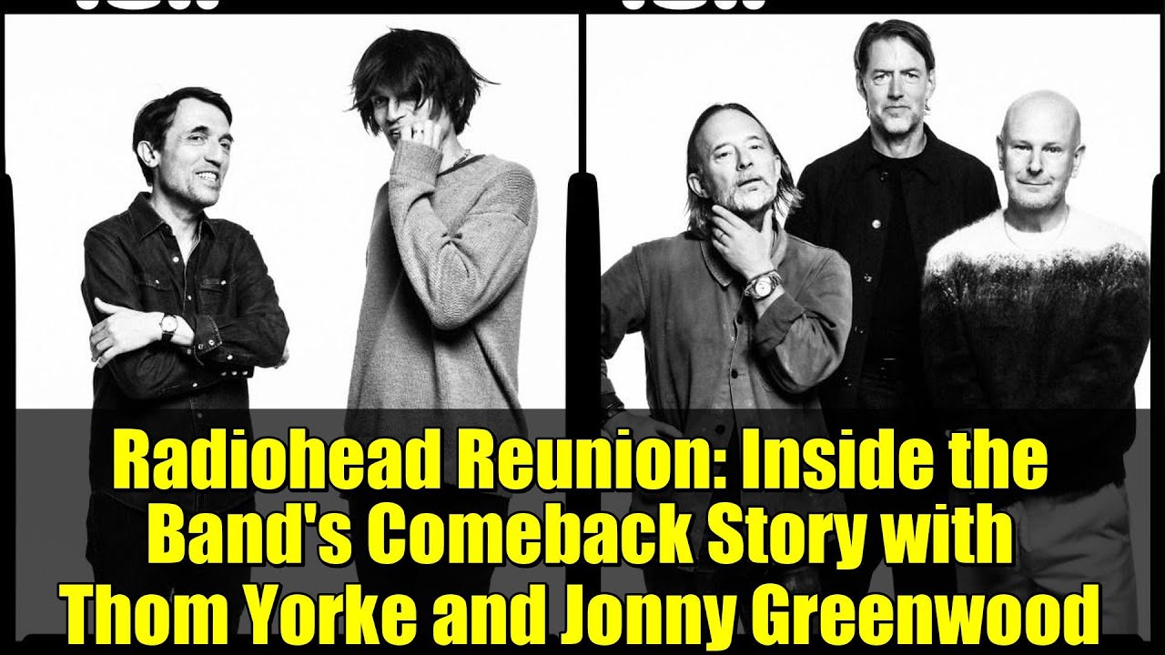 Radiohead Reunion: Inside the Band's Comeback Story with Thom Yorke and ...