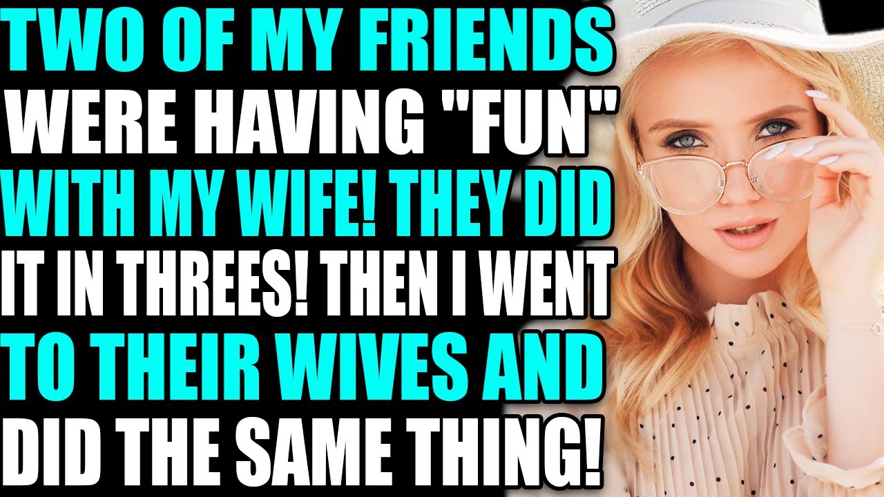 TWO OF MY FRIENDS WERE HAVING "FUN" WITH MY WIFE! THEY DID IT IN THREES! Reddit Stories - YouTube