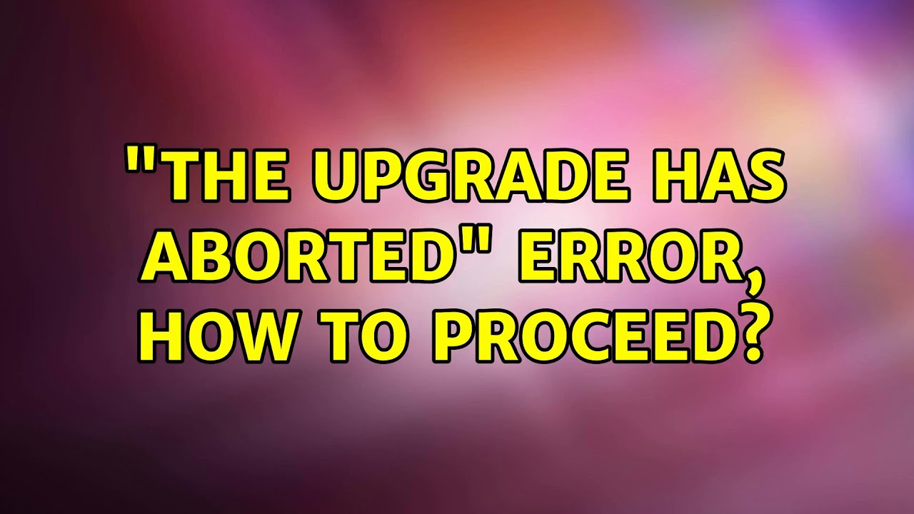Ubuntu: "The upgrade has aborted" error, how to proceed? (4 Solutions ...