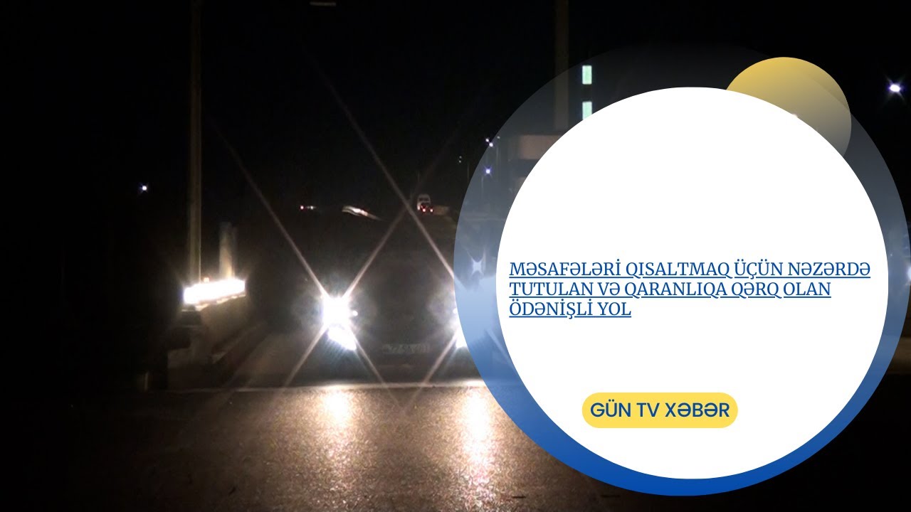 MƏSAFƏLƏRİ QISALTMAQ ÜÇÜN NƏZƏRDƏ TUTULAN VƏ QARANLIQA QƏRQ OLAN ...