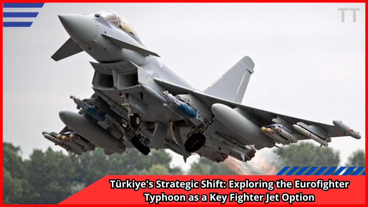 Türkiye's Strategic Shift Exploring the Eurofighter Typhoon as a Key ...
