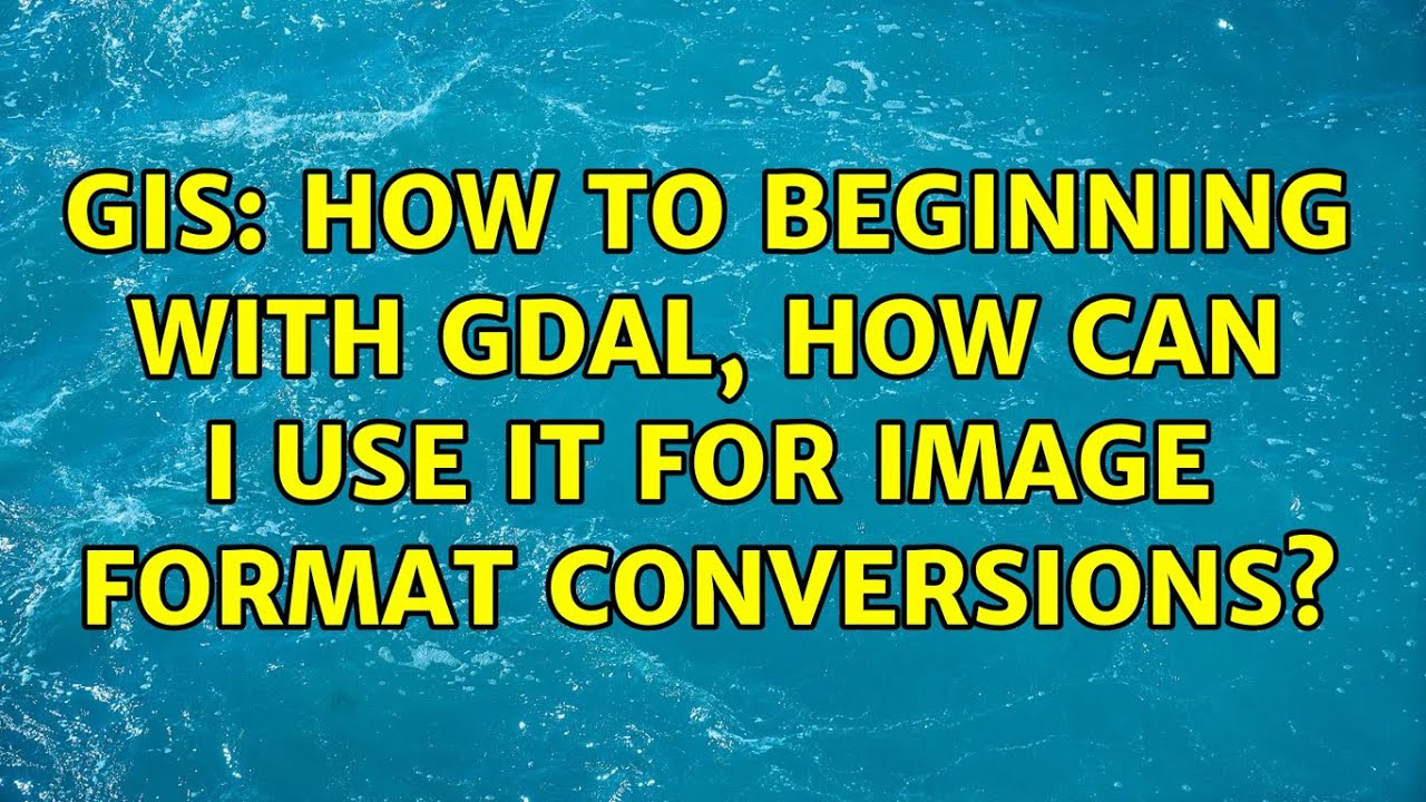 GIS: How to beginning with GDAL, how can i use it for image format ...