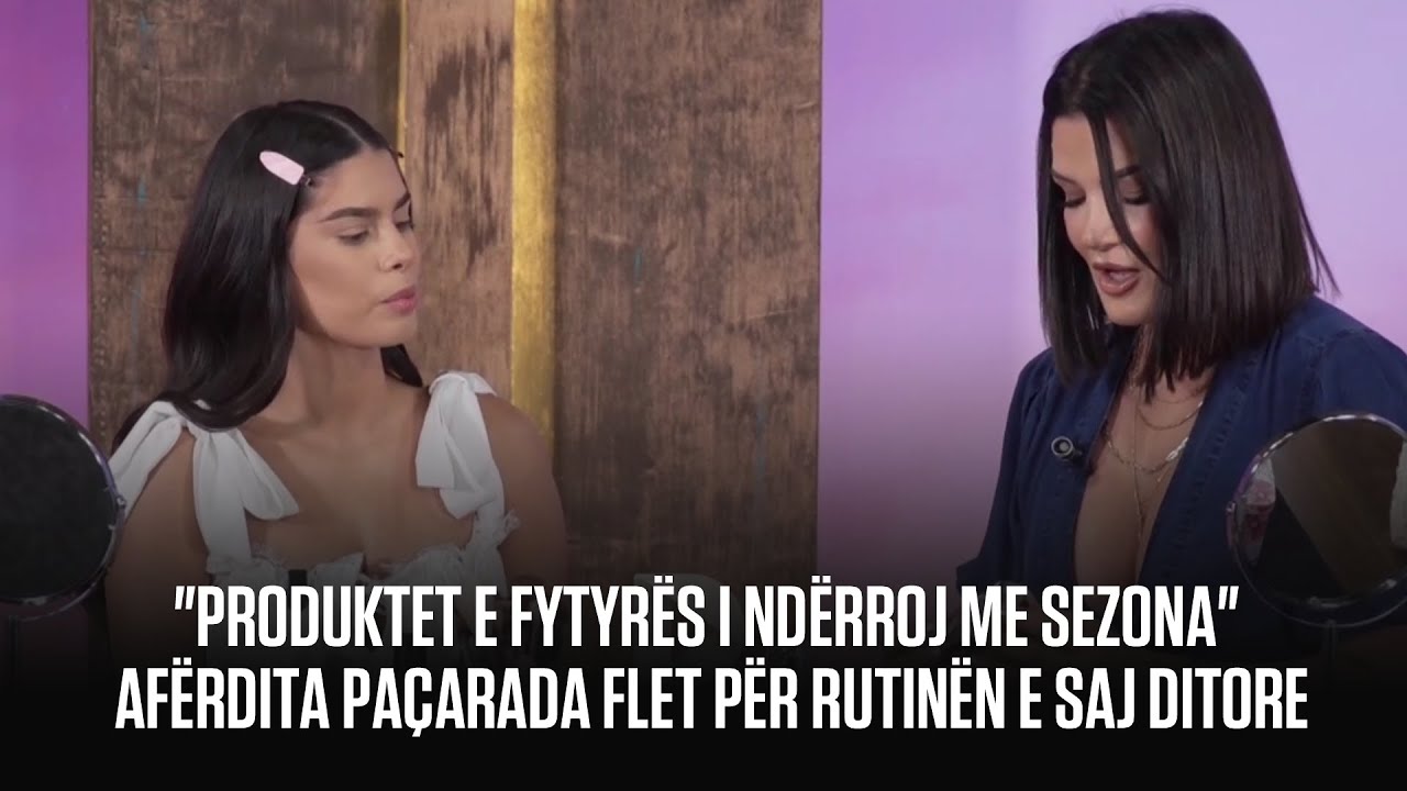 "Produktet e fytyrës i ndërroj me sezona"/ Afërdita Paçarada flet për ...