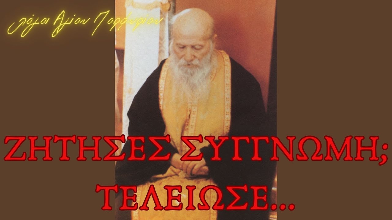 Ζήτησες Συγγνώμη, ΤΕΛΕΙΩΣΕ! - (Λόγοι Αγίου Πορφυρίου) - ΠΝΕΥΜΑΤΙΚΗ ...