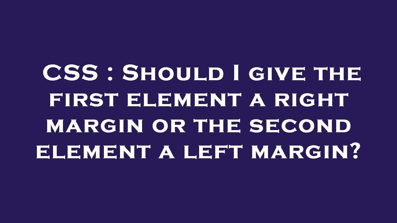 CSS : Should I give the first element a right margin or the second ...
