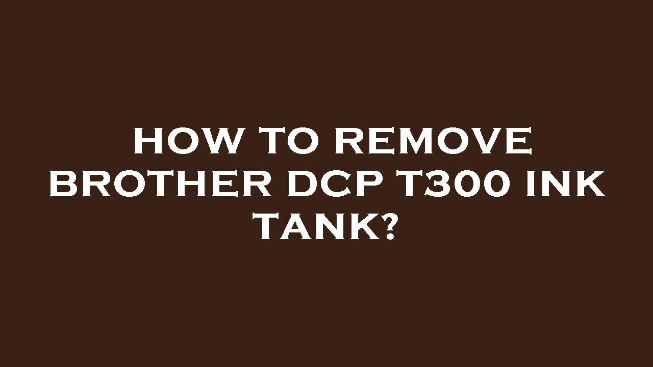 How to remove brother dcp t300 ink tank? - YouTube