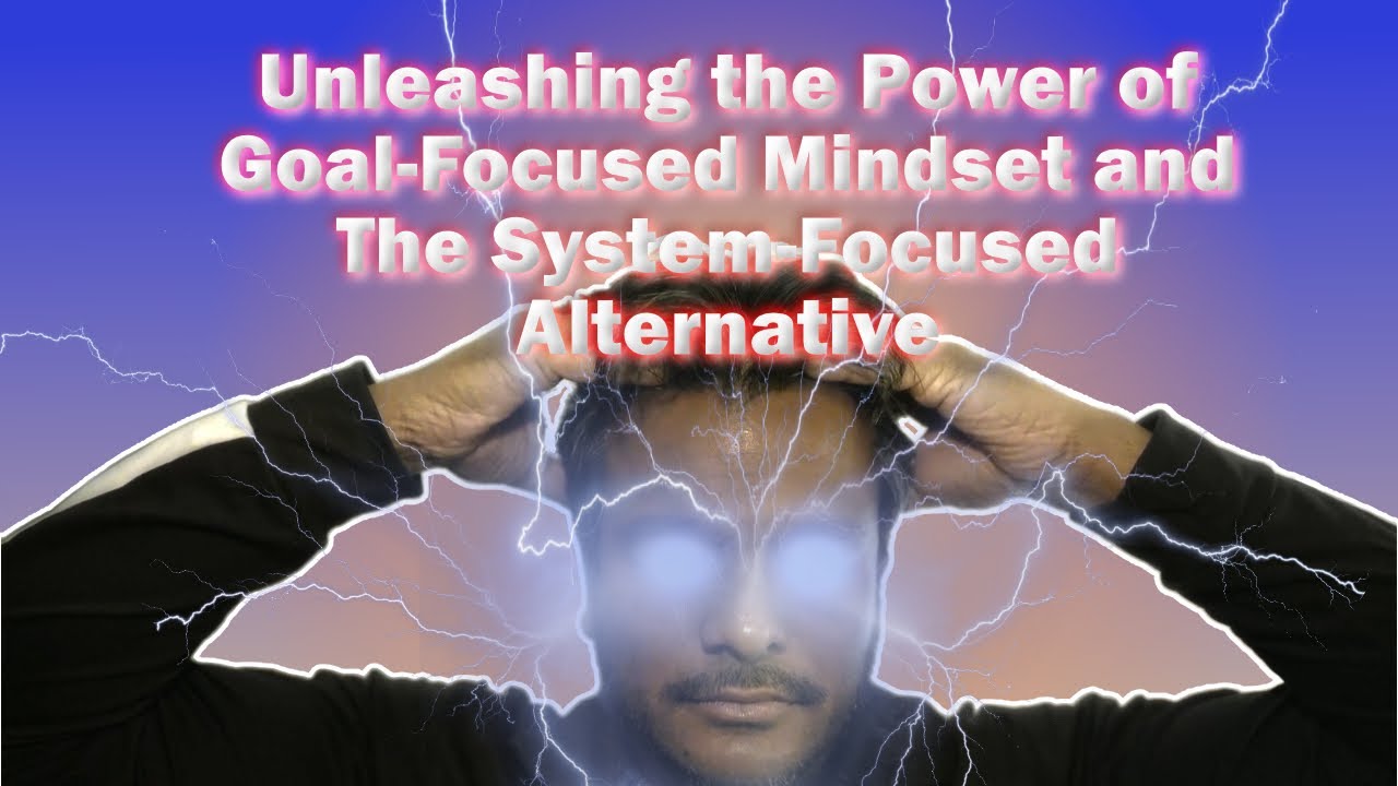 Unleashing the Power of Goal-Focused Mindset and The System-Focused ...
