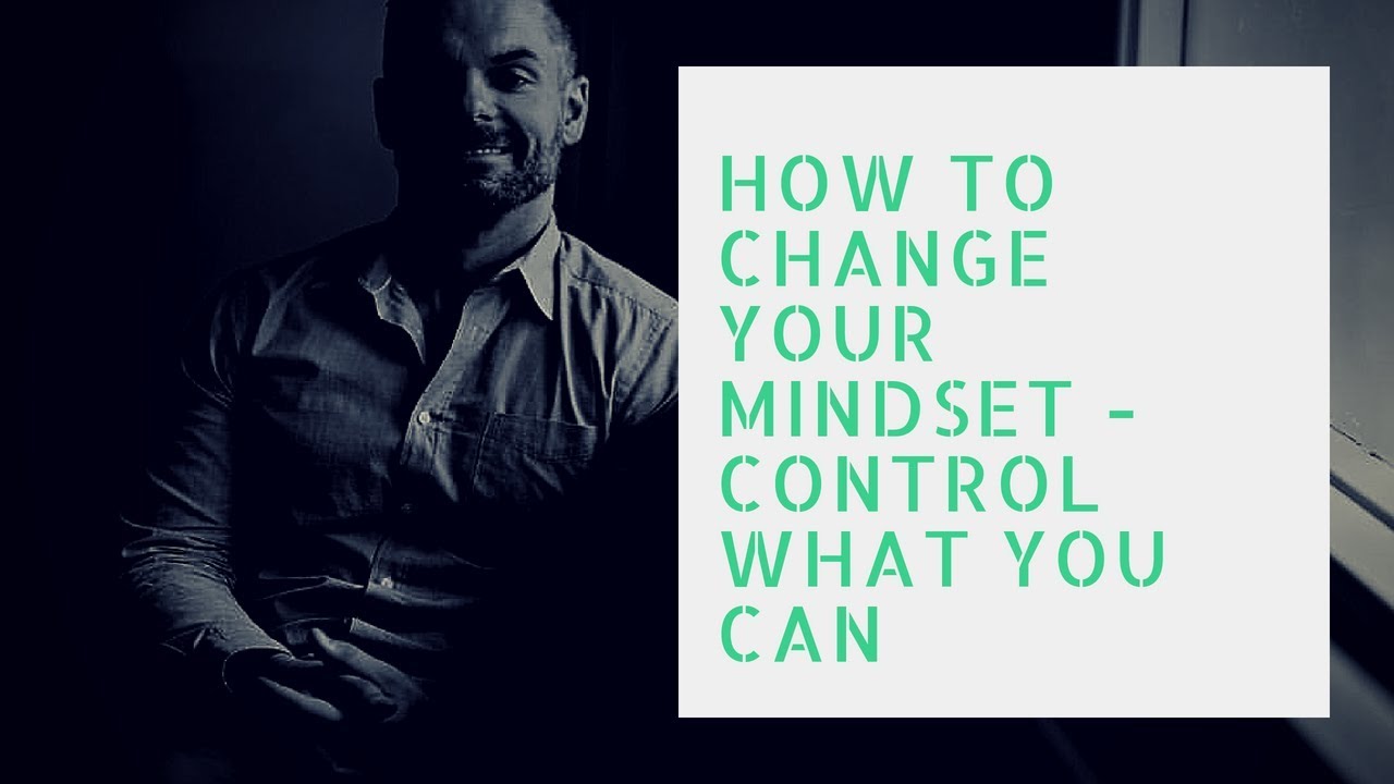 How To Change Your Mindset Control What You Can - YouTube