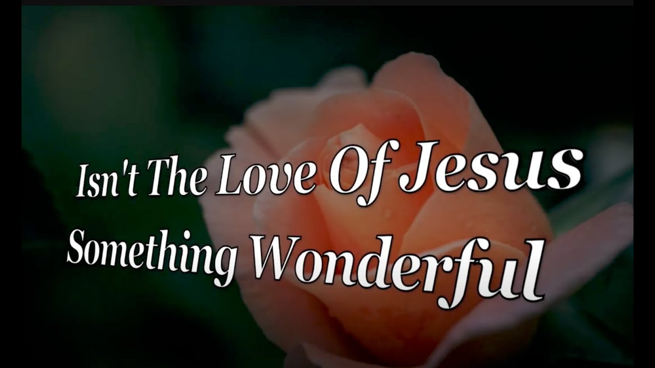 Isn't The Love Of Jesus Something Wonderful - YouTube