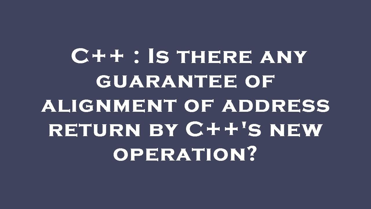 C++ : Is there any guarantee of alignment of address return by C++'s ...