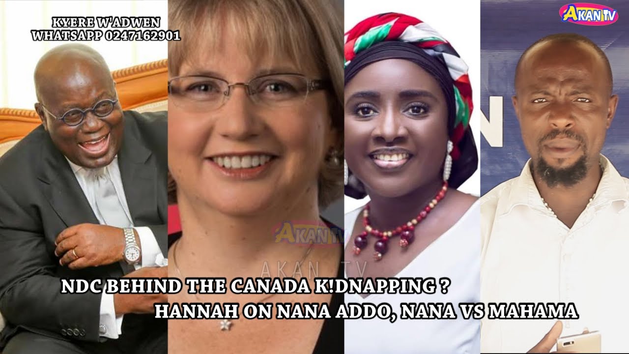 NDC BEHIND THE CANADA K!DNAPPING? HANNAH ON NANA ADDO, NANA VS MAHAMA ...