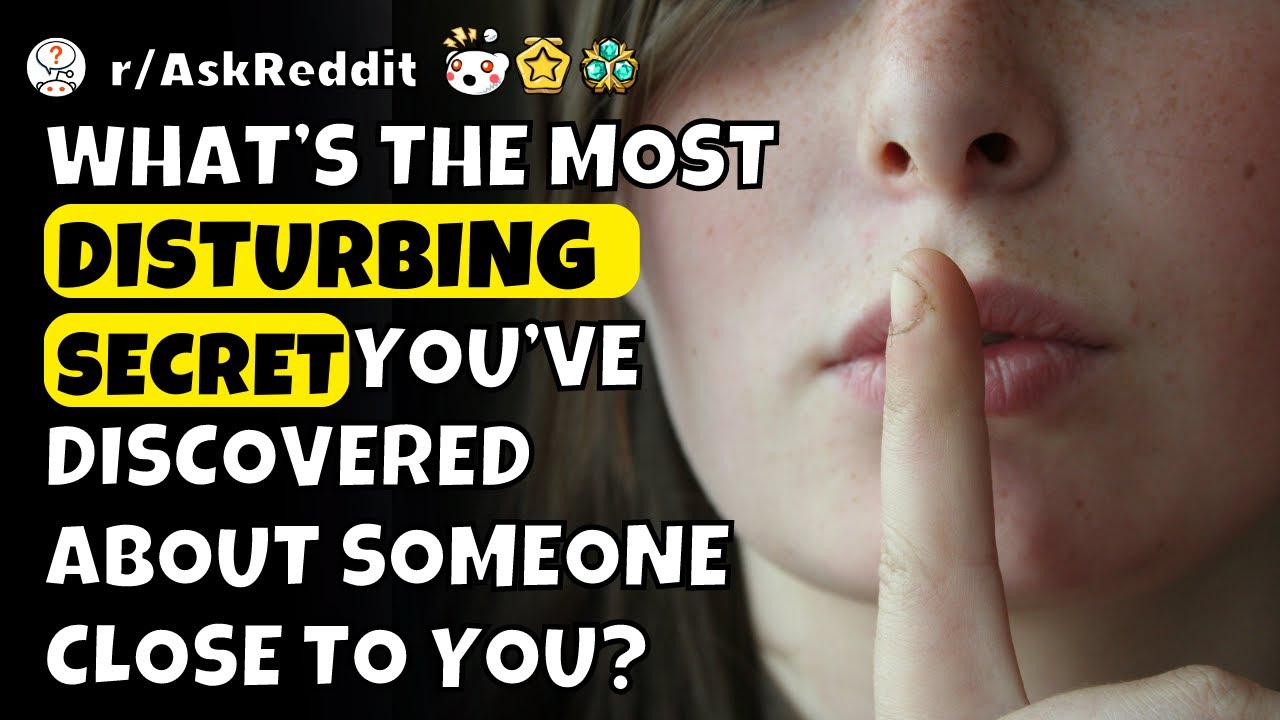 What’s the most disturbing secret you’ve discovered about someone close ...