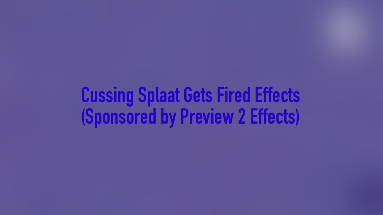 Cussing Splaat Gets Fired Effects (Sponsored by Preview 2 Effects ...
