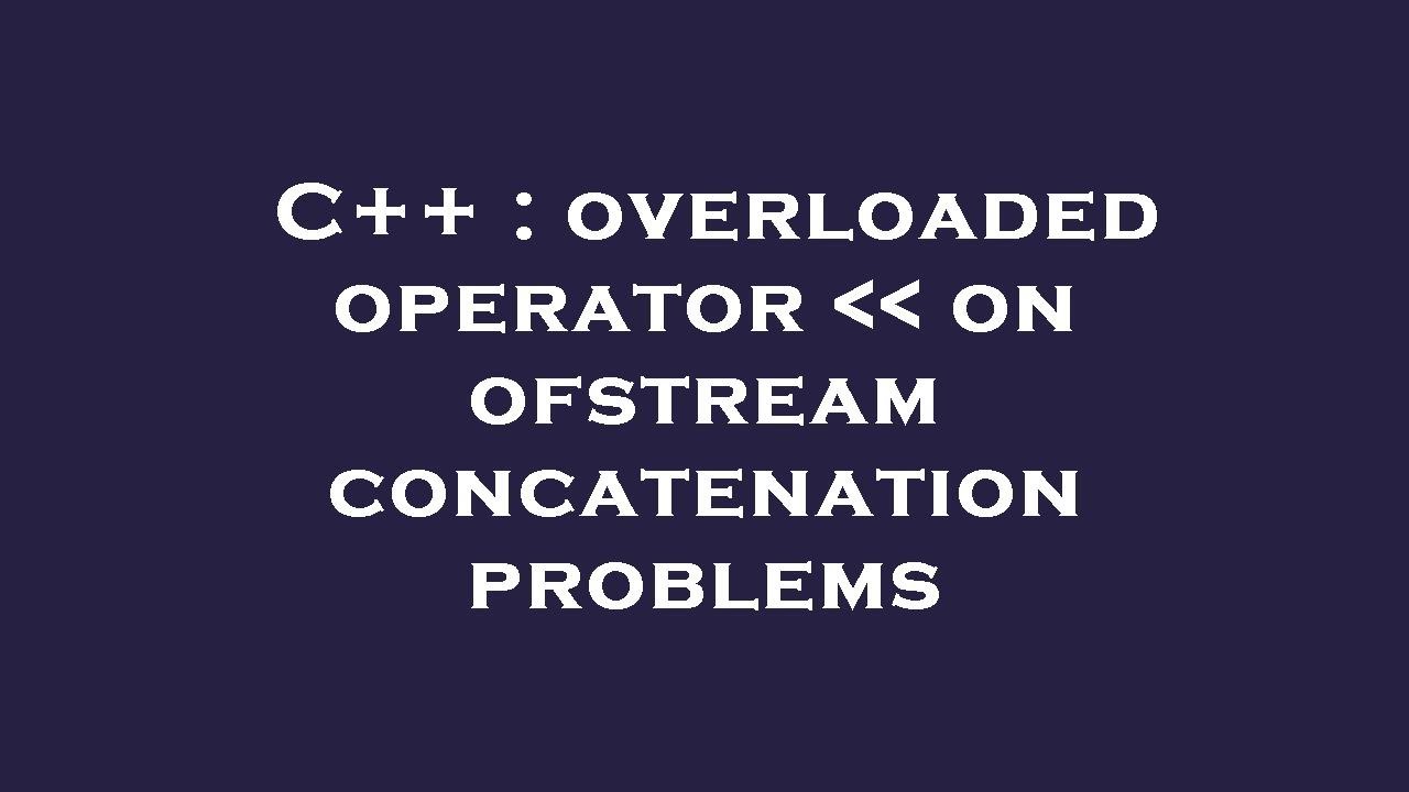 C Overloaded Operator On Ofstream Concatenation Problems Youtube