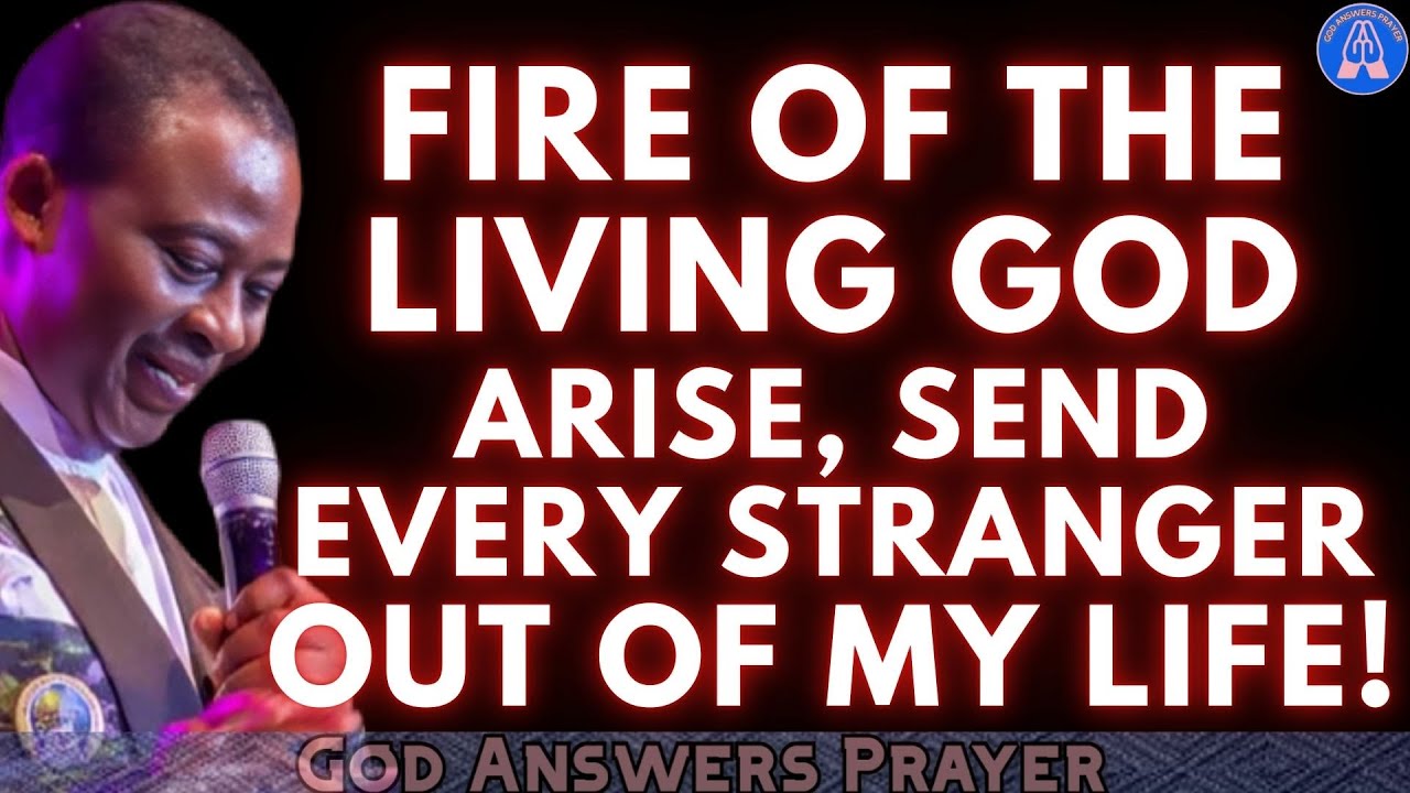 FIRE OF THE LIVING GOD ARISE, SEND EVERY STRANGER OUT OF MY LIFE - DR ...