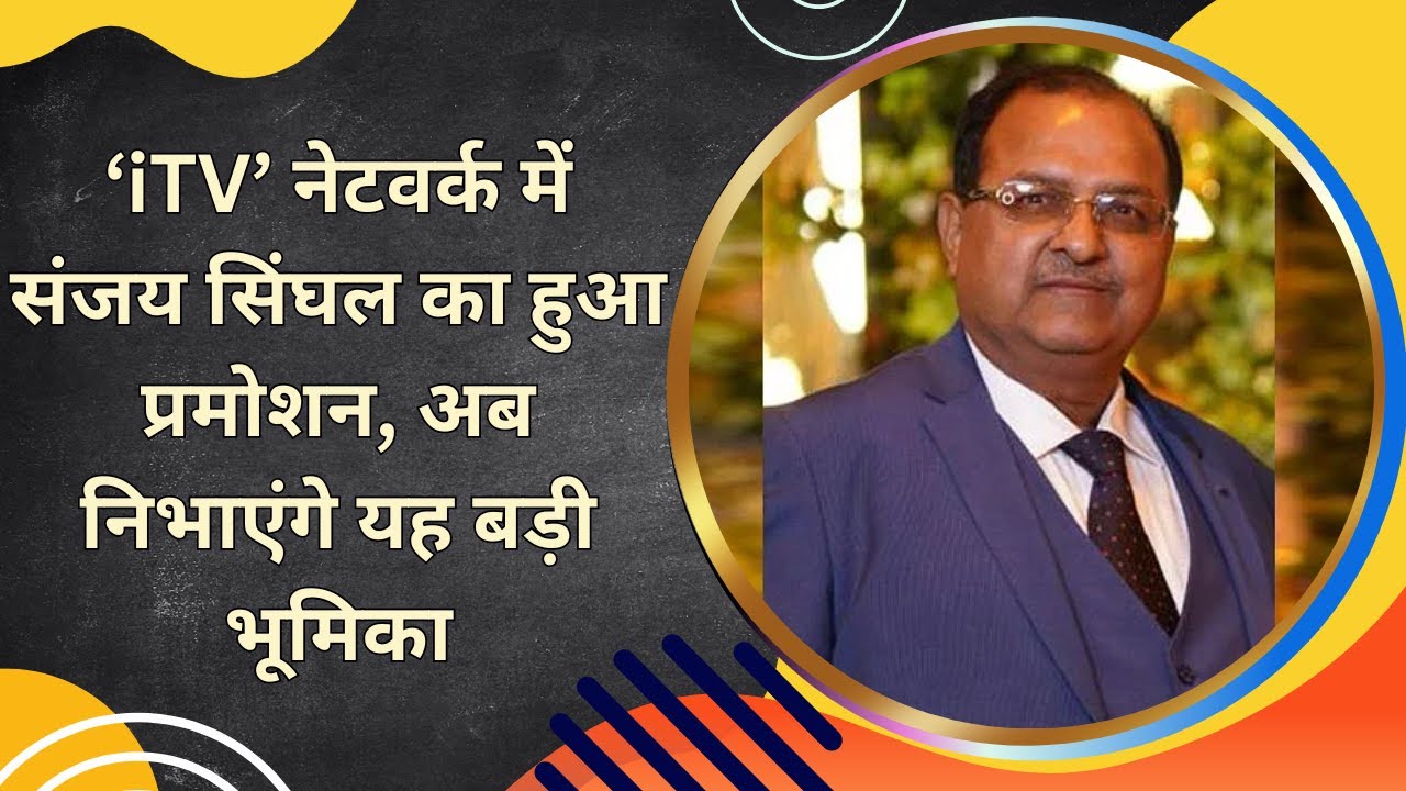 Sanjay Singhal promoted in 'iTV' network, now he will play this big ...