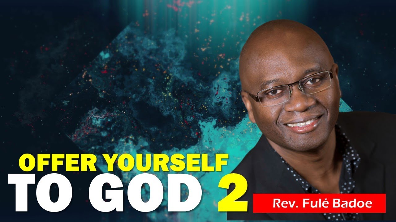 Offer Yourself to God, Part 2 | Rev. Fule Badoe - YouTube