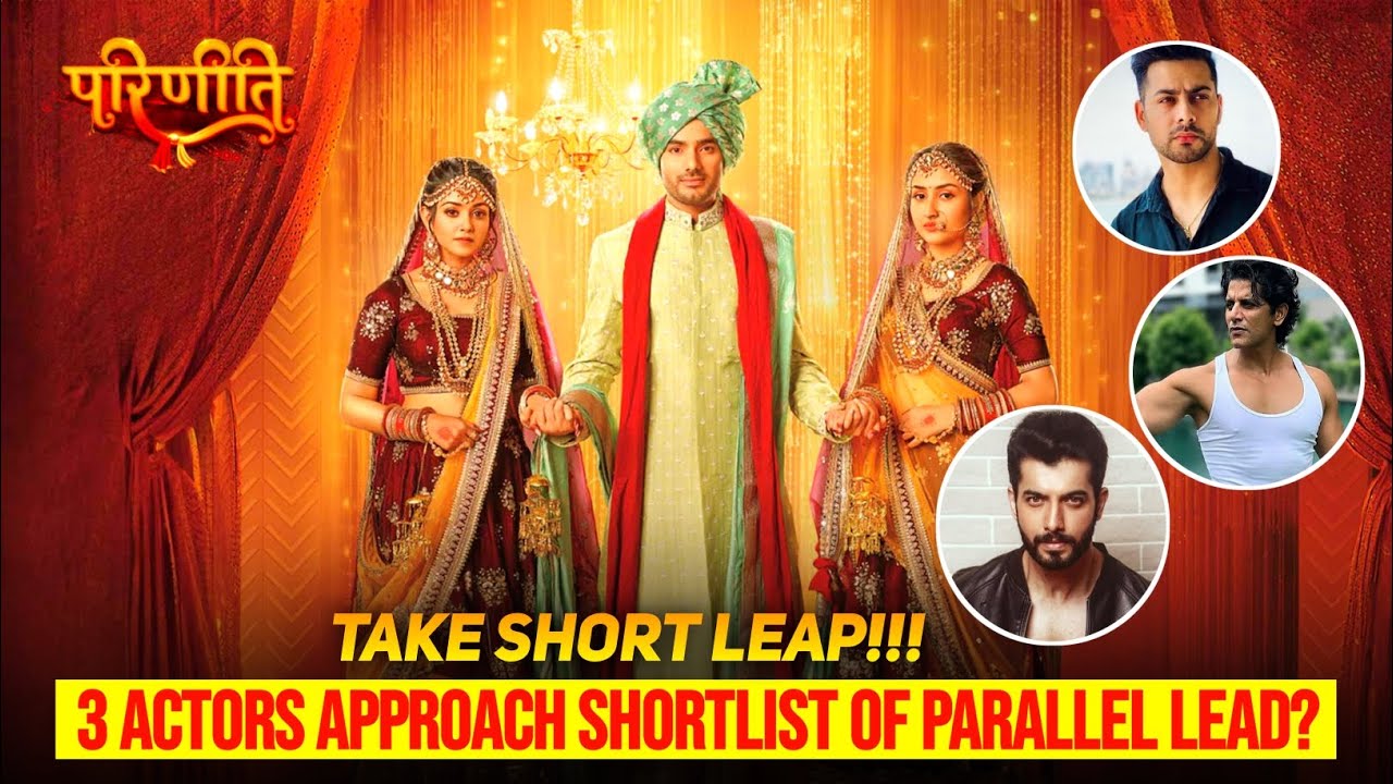 Parineeti show take short leap!!! : 3 actors approach shortlist of ...