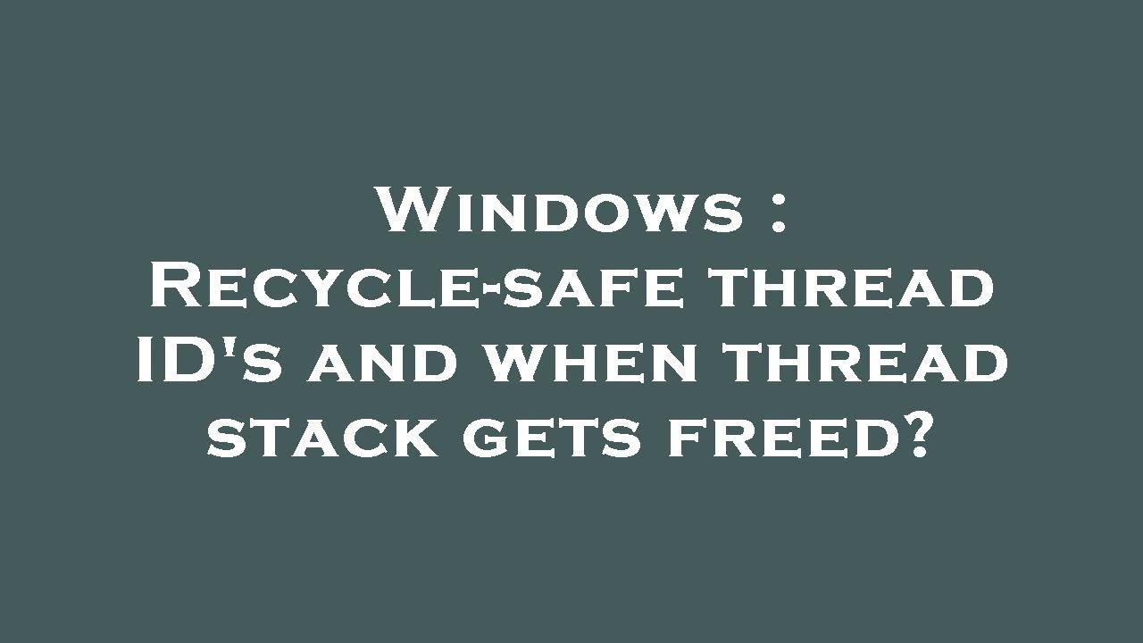 Windows : Recycle-safe thread ID's and when thread stack gets freed ...