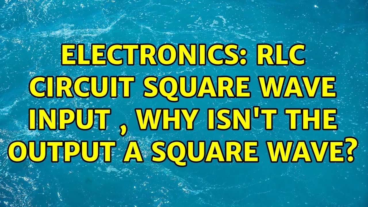 Electronics: RLC circuit square wave input , why isn't the output a ...