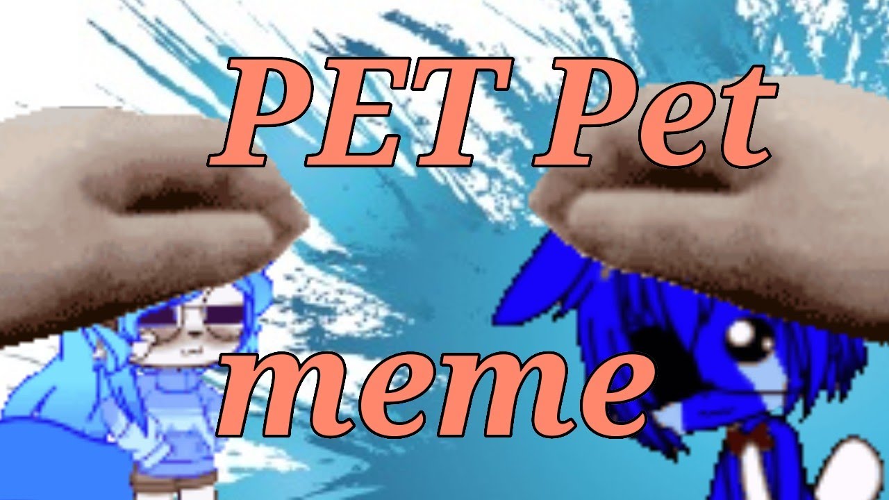 PET Pet [meme] - YouTube