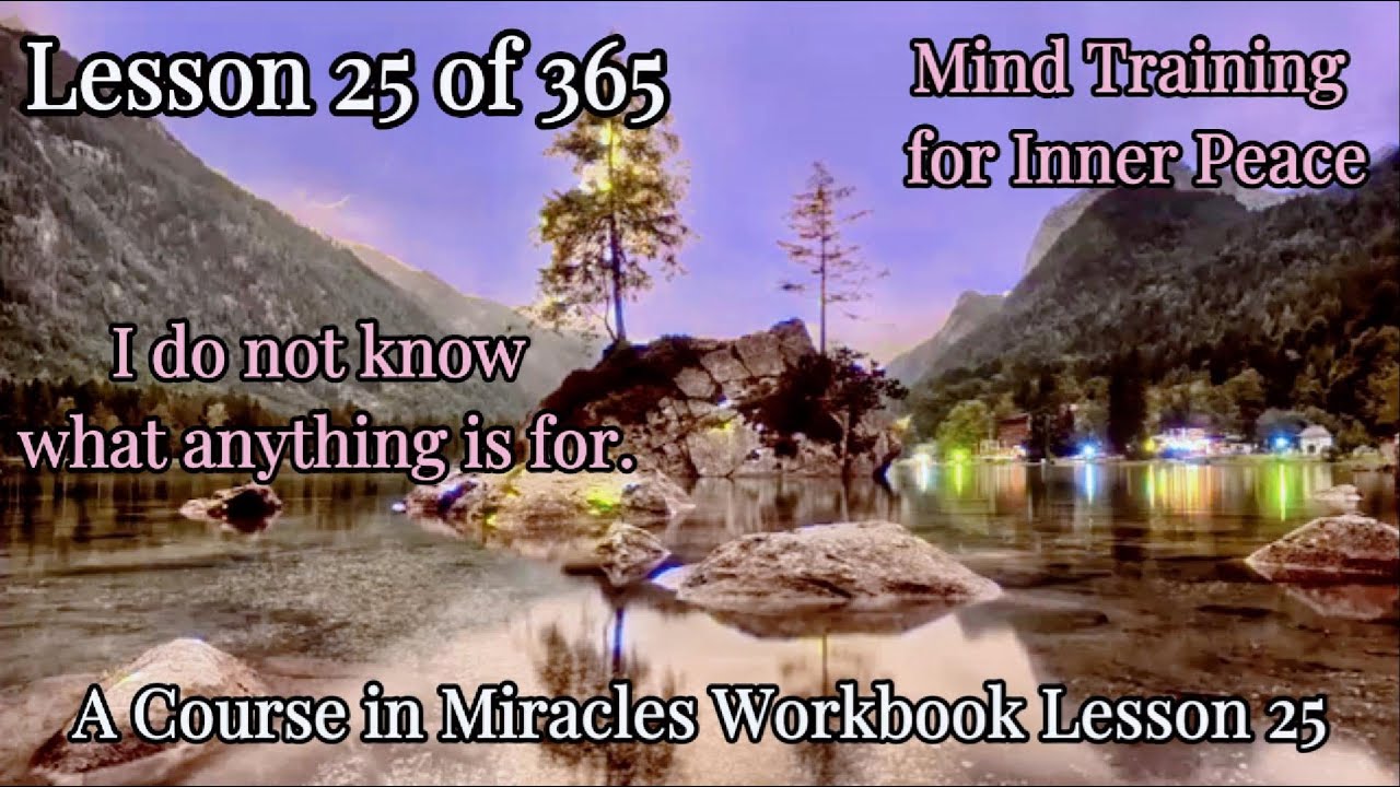 A Course in Miracles Lesson 25 | I do not know what anything is for ...