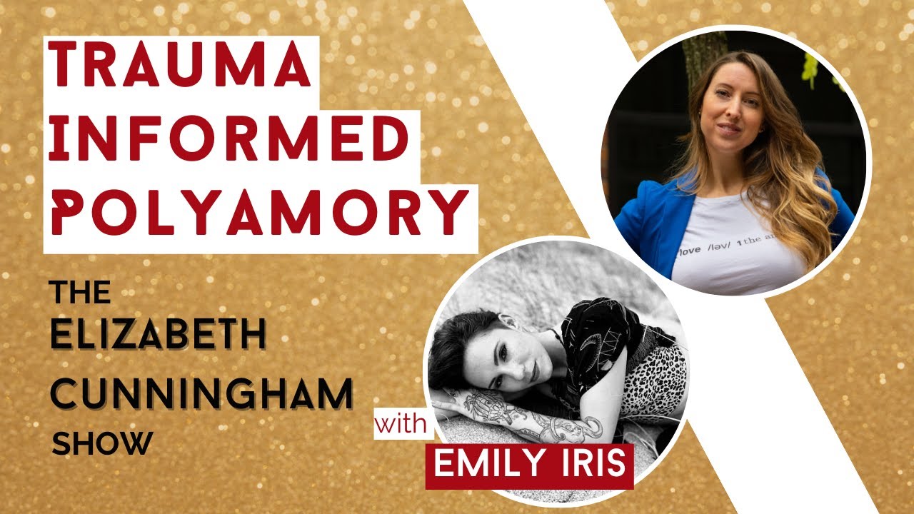 Trauma Informed Polyamory w/ Emily Iris | The Elizabeth Cunningham Show ...