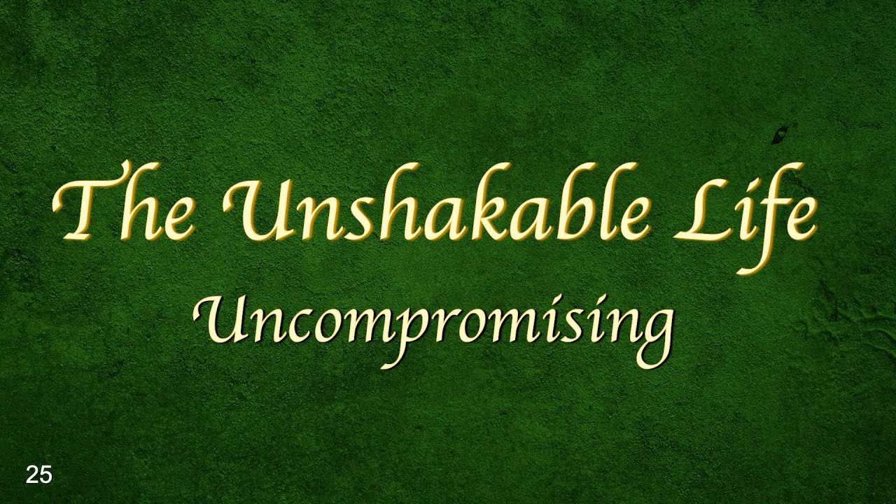 The Unshakable Life — Uncompromising - YouTube