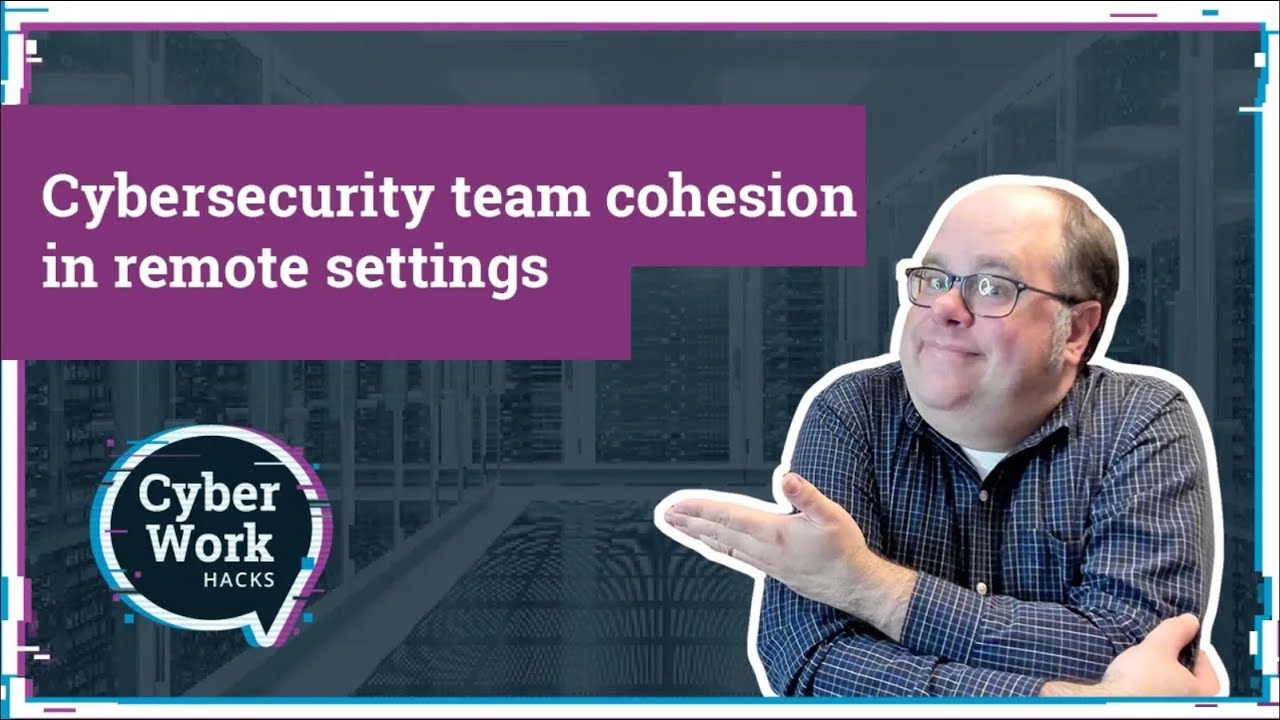 Cybersecurity team cohesion in remote settings | Cyber Work Hacks - YouTube