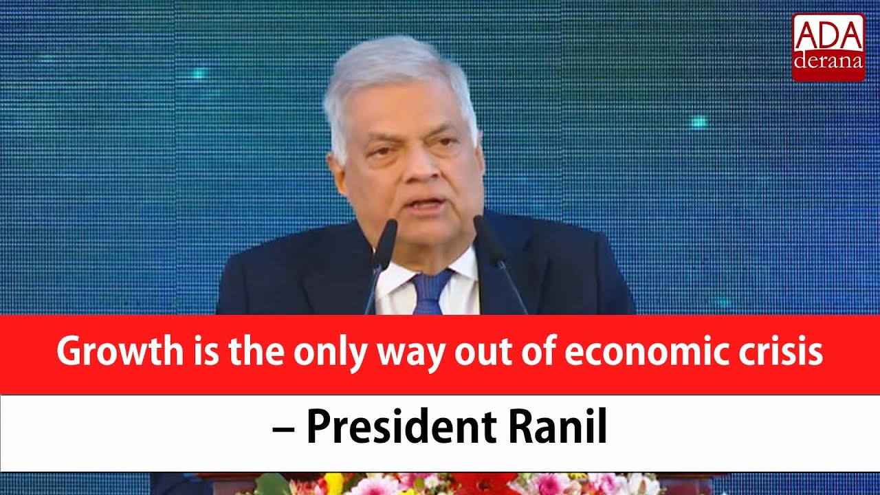 Growth is the only way out of economic crisis – President Ranil ...