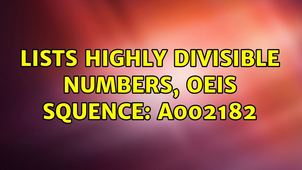 Lists highly divisible numbers, oeis squence: A002182 (2 Solutions ...