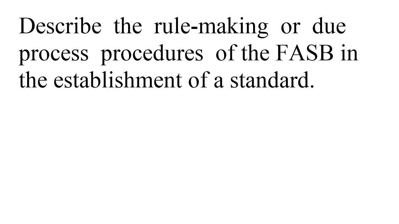 Describe the rule making or due process procedures of the FASB in the ...