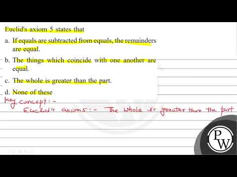 Euclids axiom 5 states that a. If equals are subtracted from equals ...