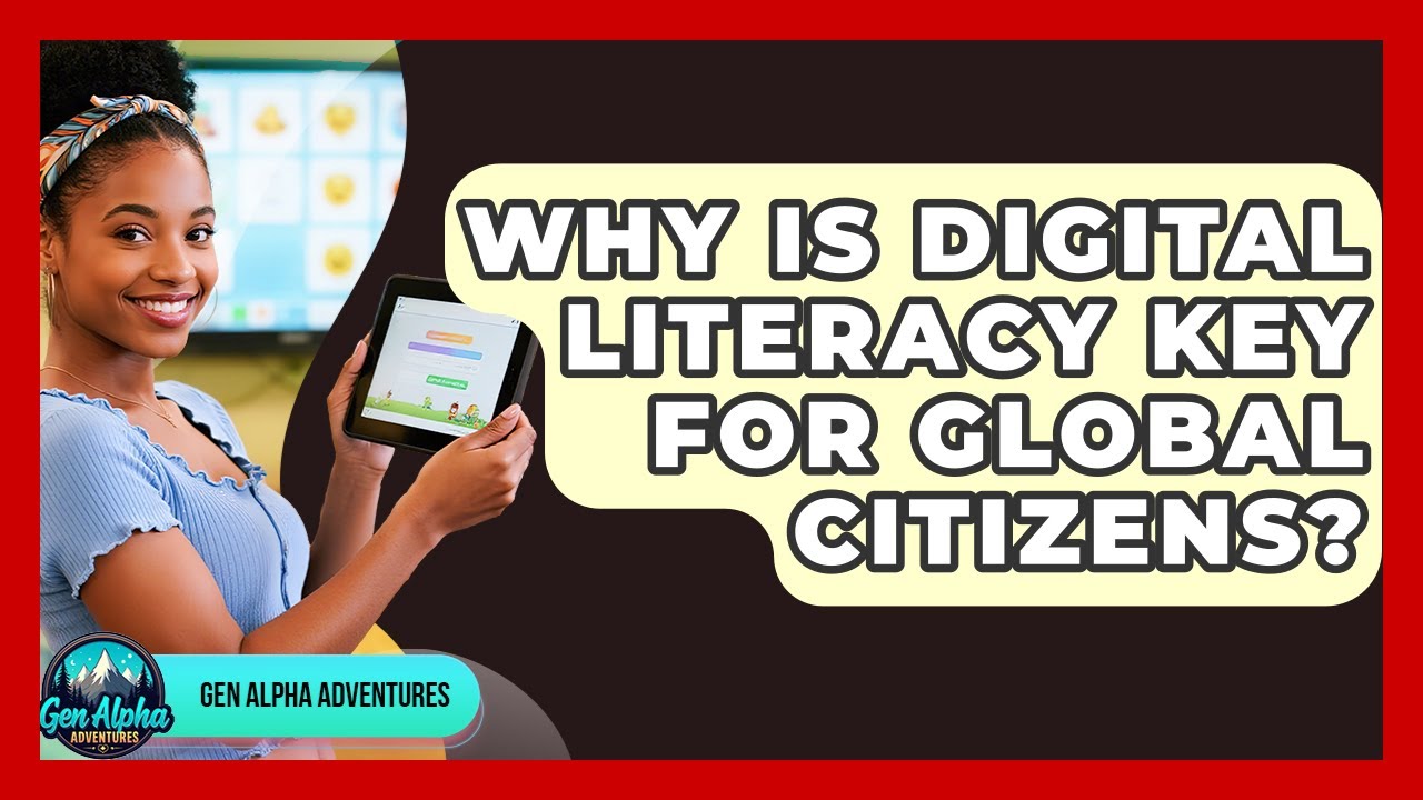Why Is Digital Literacy Key For Global Citizens? - Gen Alpha Adventures ...