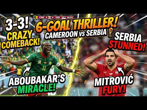 6-GOAL THRILLER! Cameroon vs Serbia: The Wildest World Cup Game