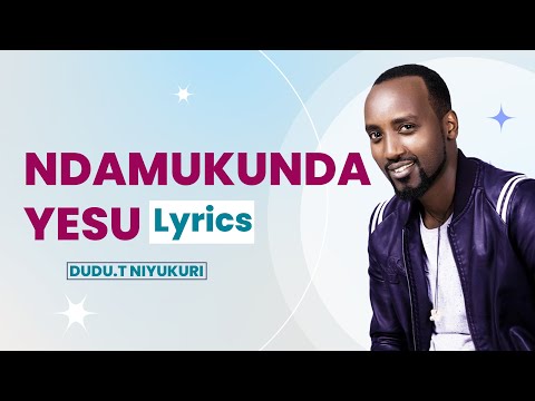 NDAMUKUNDA YESU Lyrics -Dudu.T Niyukuri (OfficialVideoLyrics)