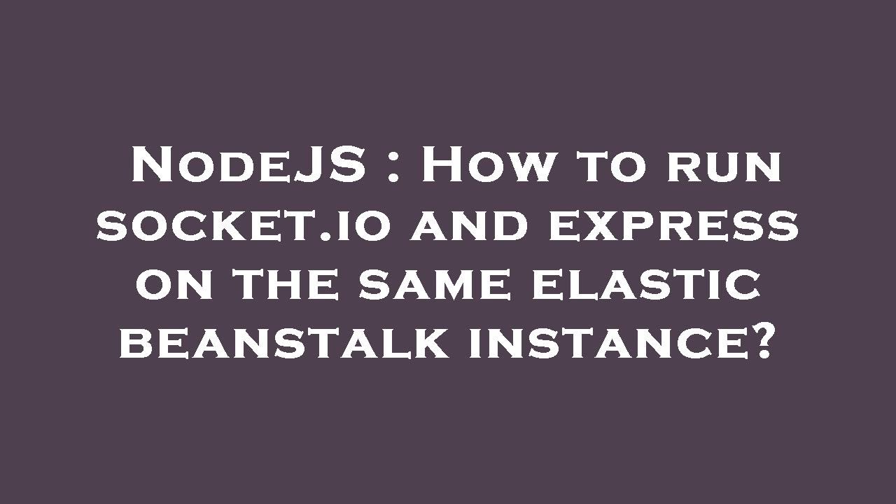 NodeJS How To Run Socket io And Express On The Same Elastic Beanstalk NodeJS How To Run Socket io And Express On The Same Elastic Beanstalk