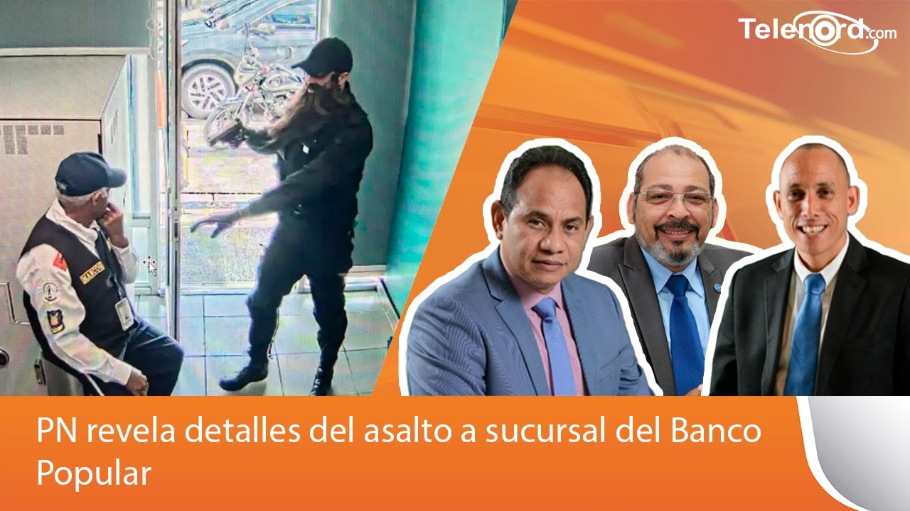 PN revela detalles del asalto a sucursal del Banco Popular - YouTube