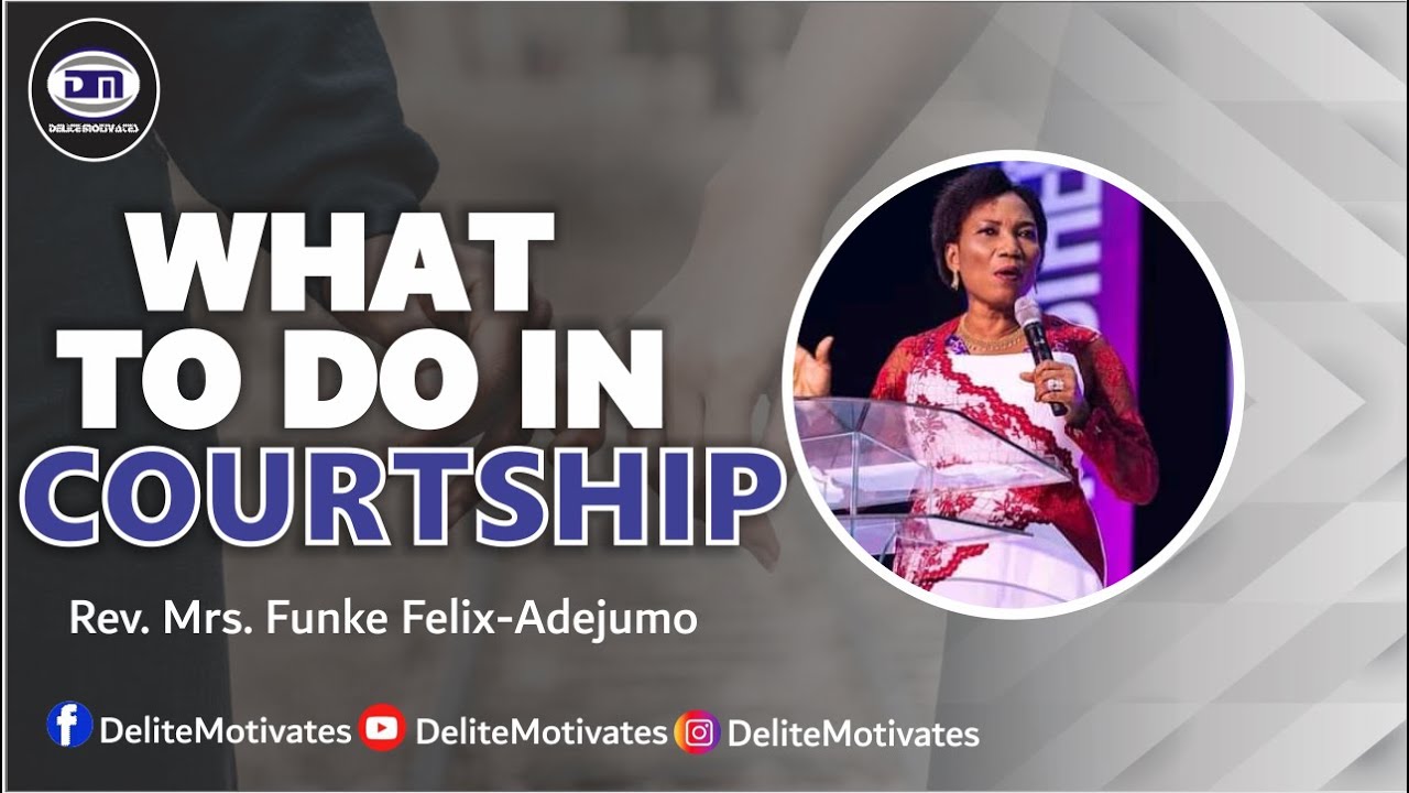 WHAT TO DO IN COURTSHIP - Rev. Mrs. Funke-Felix Adejumo | Delite ...