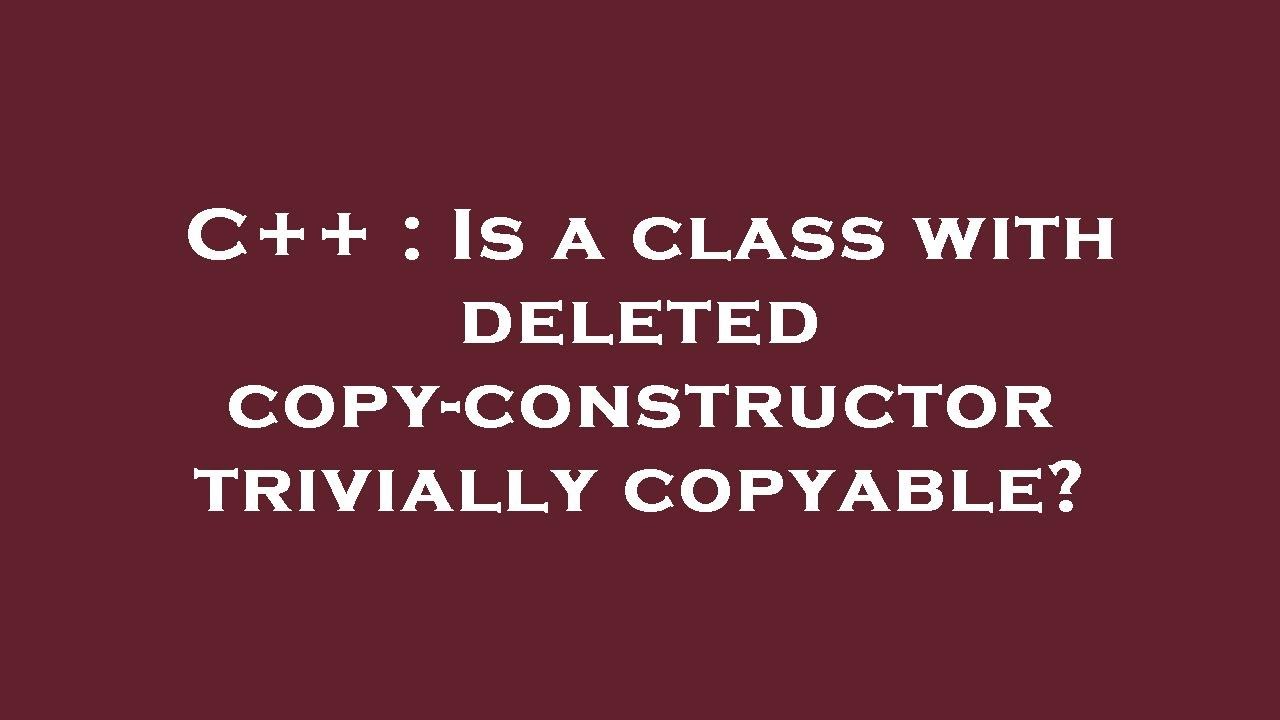 C Is A Class With Deleted Copy Constructor Trivially Copyable Youtube