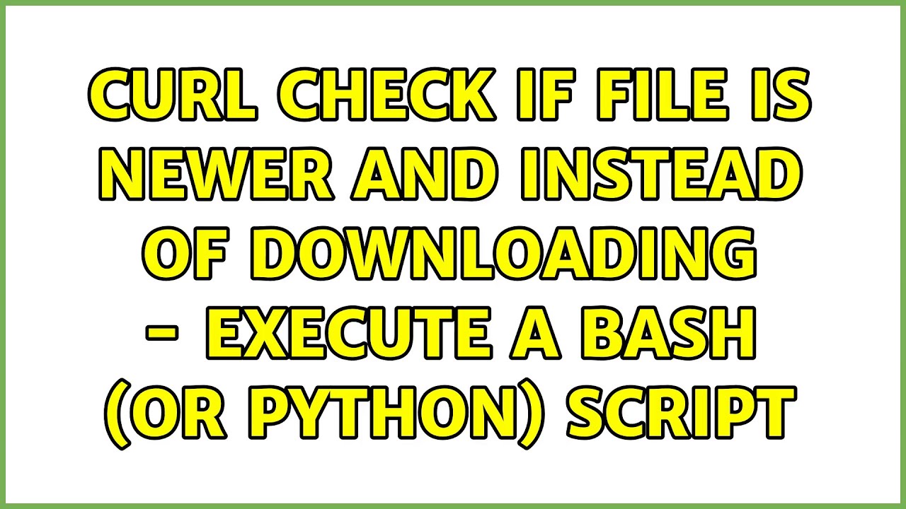 Curl Check If File Is Newer And Instead Of Downloading Execute A Bash Or Python Script Youtube 0860