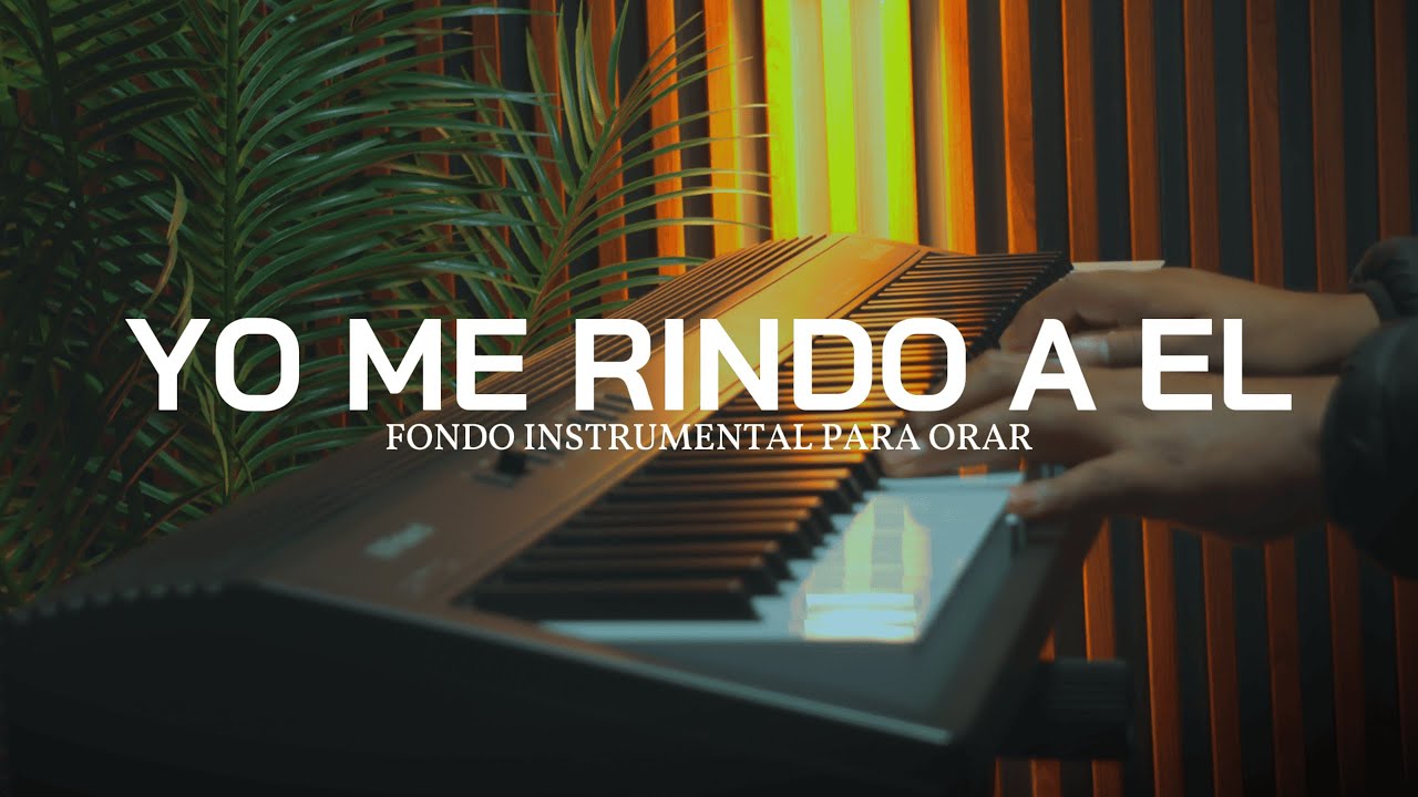 PIANO INSTRUMENTAL PARA ORAR - YO ME RINDO A EL - FONDO MUSICAL - YouTube