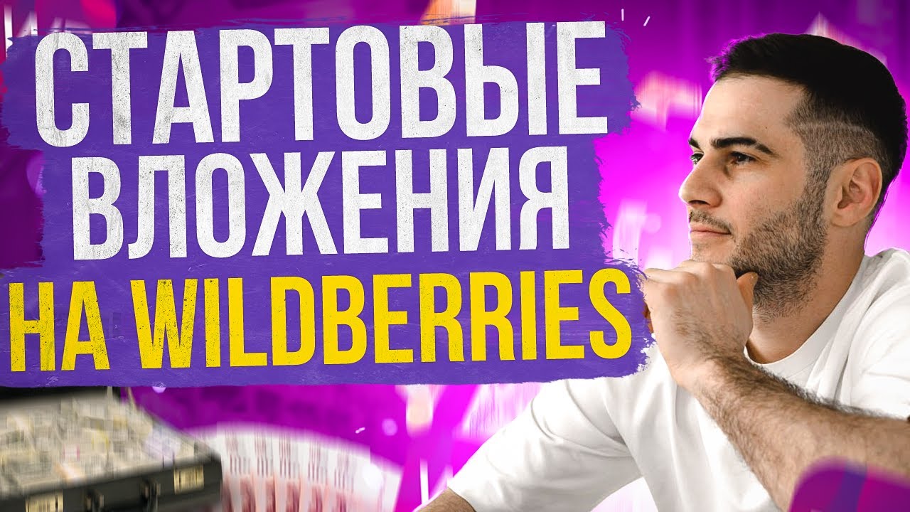 Сколько нужно денег для старта на Вайлдберриз? Бизнес на Wildberries ...
